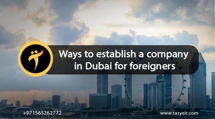 Ways to establish a company in Dubai for foreigners - استثمر في دبي